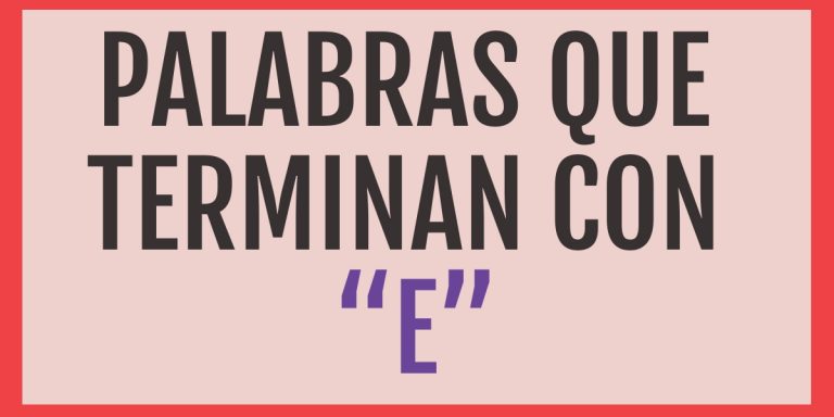 +299 Palabras que terminan en "E" - Verbos, Nombres, Objetos y más.