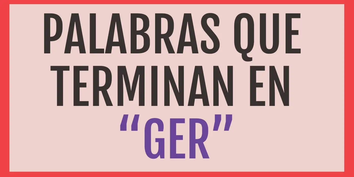 +24 Palabras que terminan en "Ger" - Verbos, Nombres, Objetos y más.