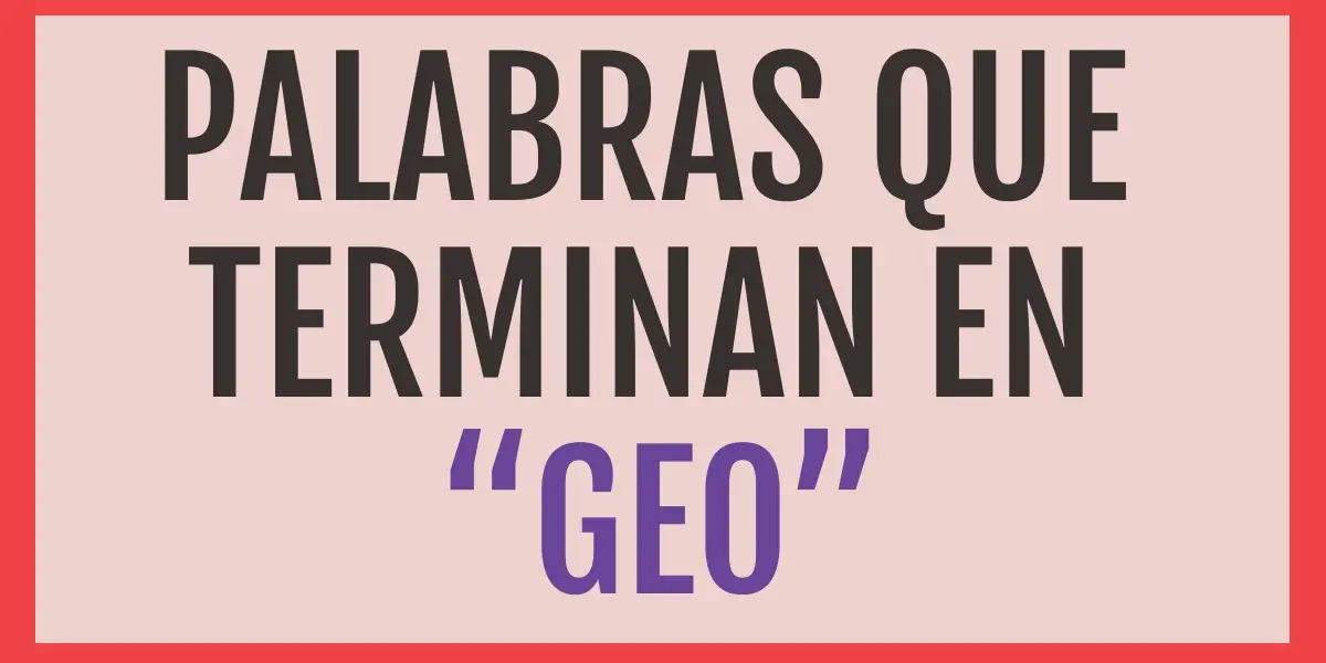 +15 Palabras que terminan en "Geo" - Verbos, Nombres, Objetos y más.